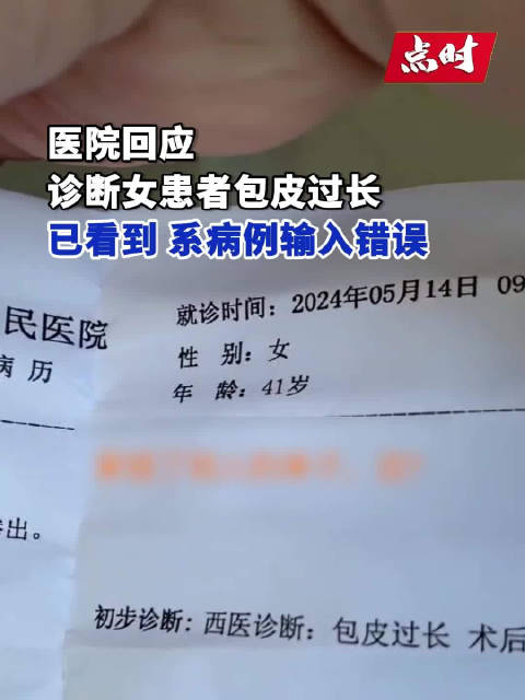 「医院回应诊断女患者包皮过长：已看到，系病例输入错误」苏州一医院诊断女患者包皮过长 5月14日，江苏苏州，有网友晒出一则医院病例显示，一名性别为女性患者的诊断结果显示为 包皮过长”。对此，该
