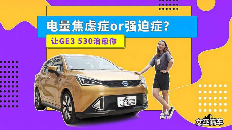 「女巫筛车」电量焦虑症or强迫症？让GE3 530治愈你,汽车,用车,好看视频