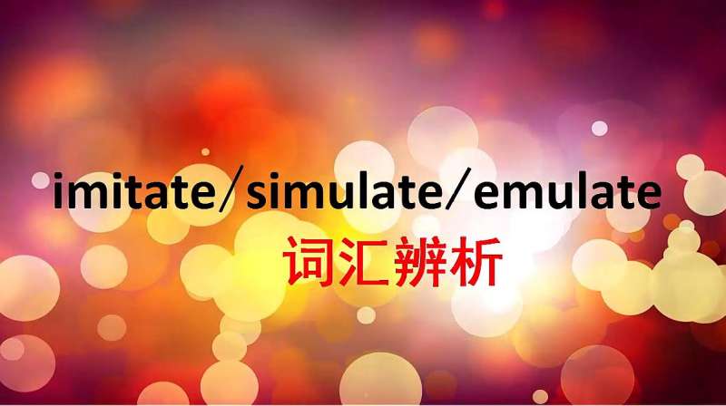 imitate、simulate和emulate都有“模仿”的意思，它们区别是什么,教育,学校教育,好看视频