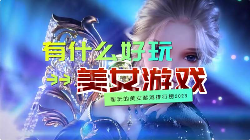 有什么好玩的美女养成类手游，耐玩的美女游戏排行榜2023 游戏 游戏资讯 好看视频