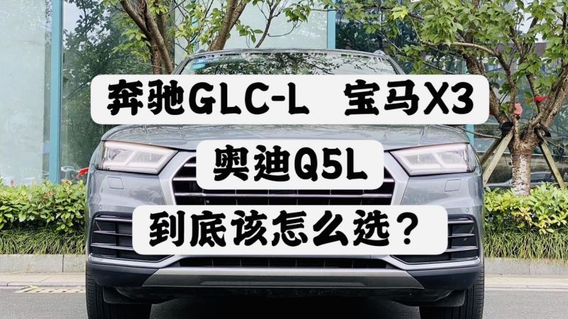 奔驰GLC260L，宝马X3，奥迪Q5L，到底该怎么选？,汽车,车评,好看视频