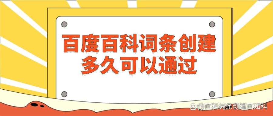 百度百科词条创建多久可以通过?百知科为你提供专业解答!