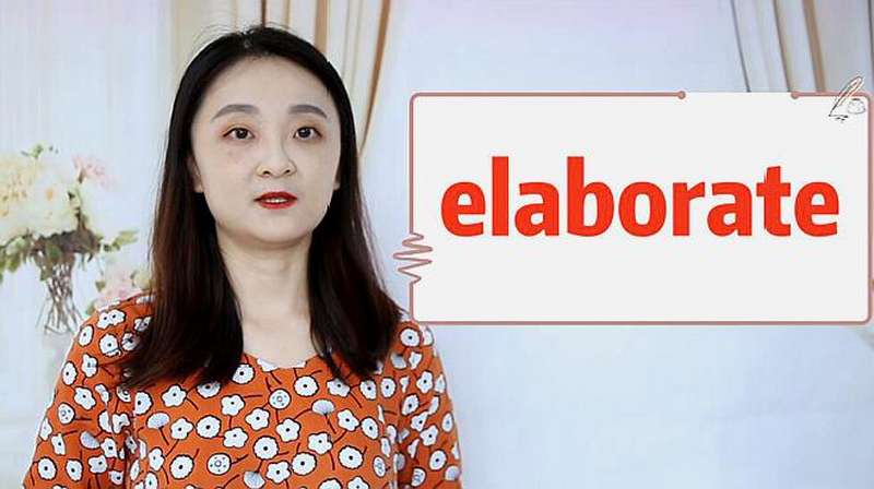 elaborate的意思、用法搭配、同义词、使用场景,教育,在线教育,好看视频
