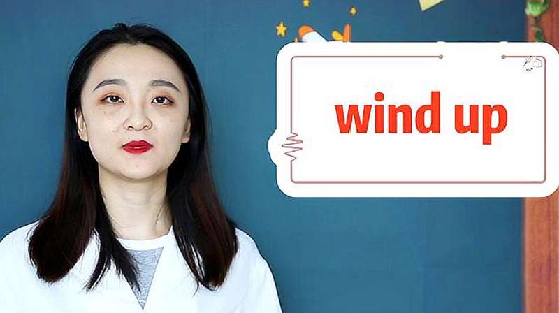 wind up的意思、近义词、用法搭配、使用场景,健康养生,健康常识,好看视频