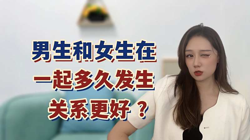 男生和女生在一起多久发生关系更好?情感两性好看视频