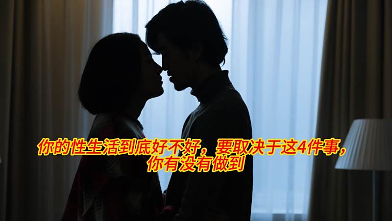你的性生活到底好不好,要取决于这4件事,你有没有做到 情感 两性 好看视频