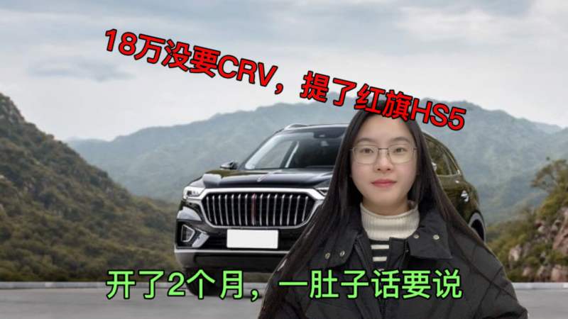 18万没要CRV提了红旗HS5，开了2个月，车主一肚子话要说,汽车,车评,好看视频