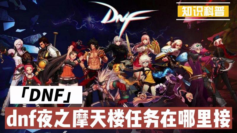 dnf夜之摩天楼任务在哪里接,游戏,rpg游戏,好看视频