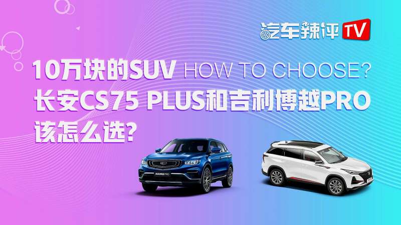 10万块的SUV，长安CS75 PLUS和吉利博越PRO该怎么选,汽车,车评,好看视频