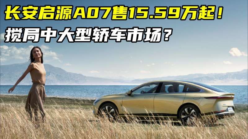 长安启源A07仅售15.59万起！又来“搅局”中大型轿车市场？,汽车,新能源,好看视频